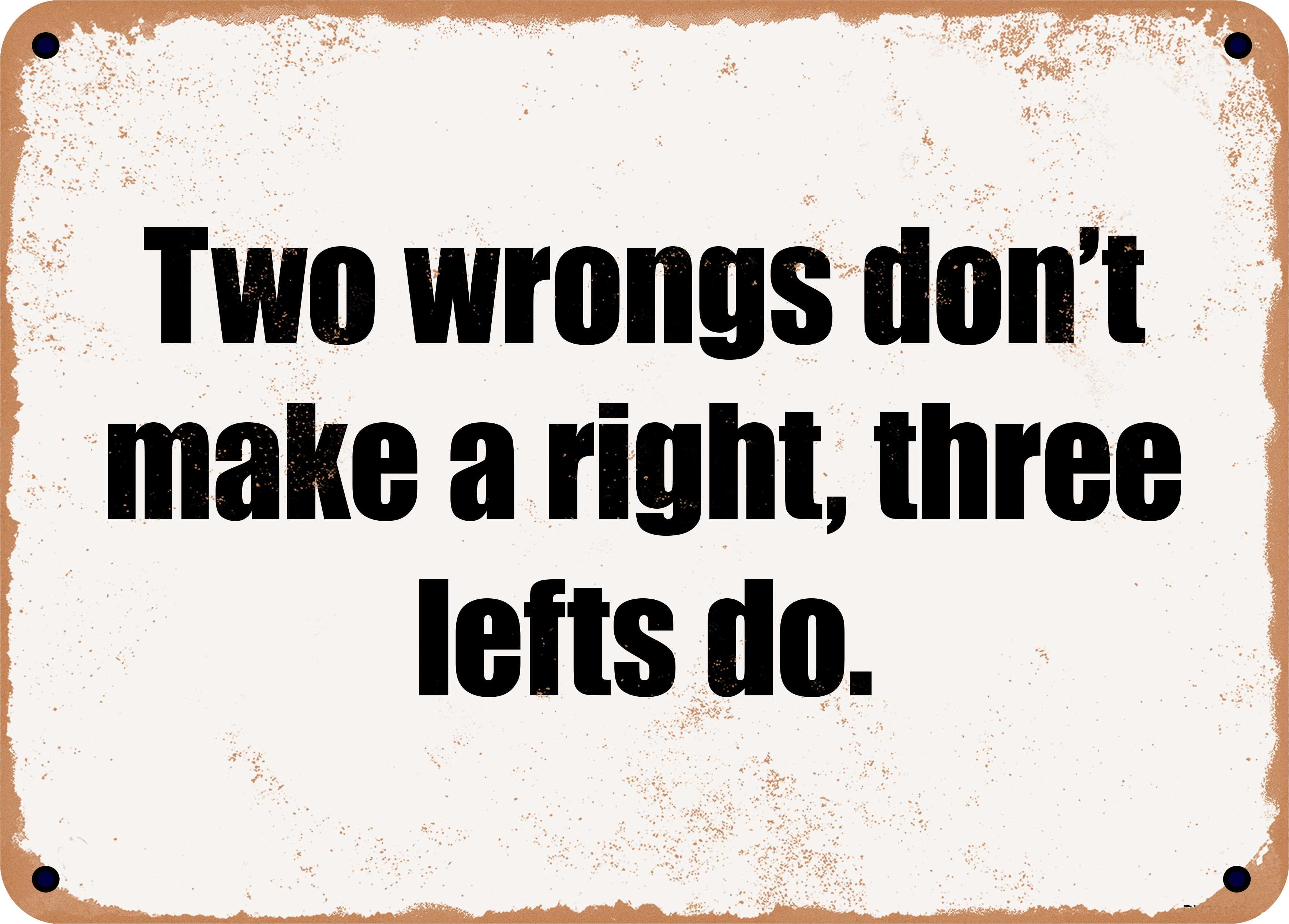 10 x 14 Metal Sign - Two wrongs don't make a right, three lefts do ...