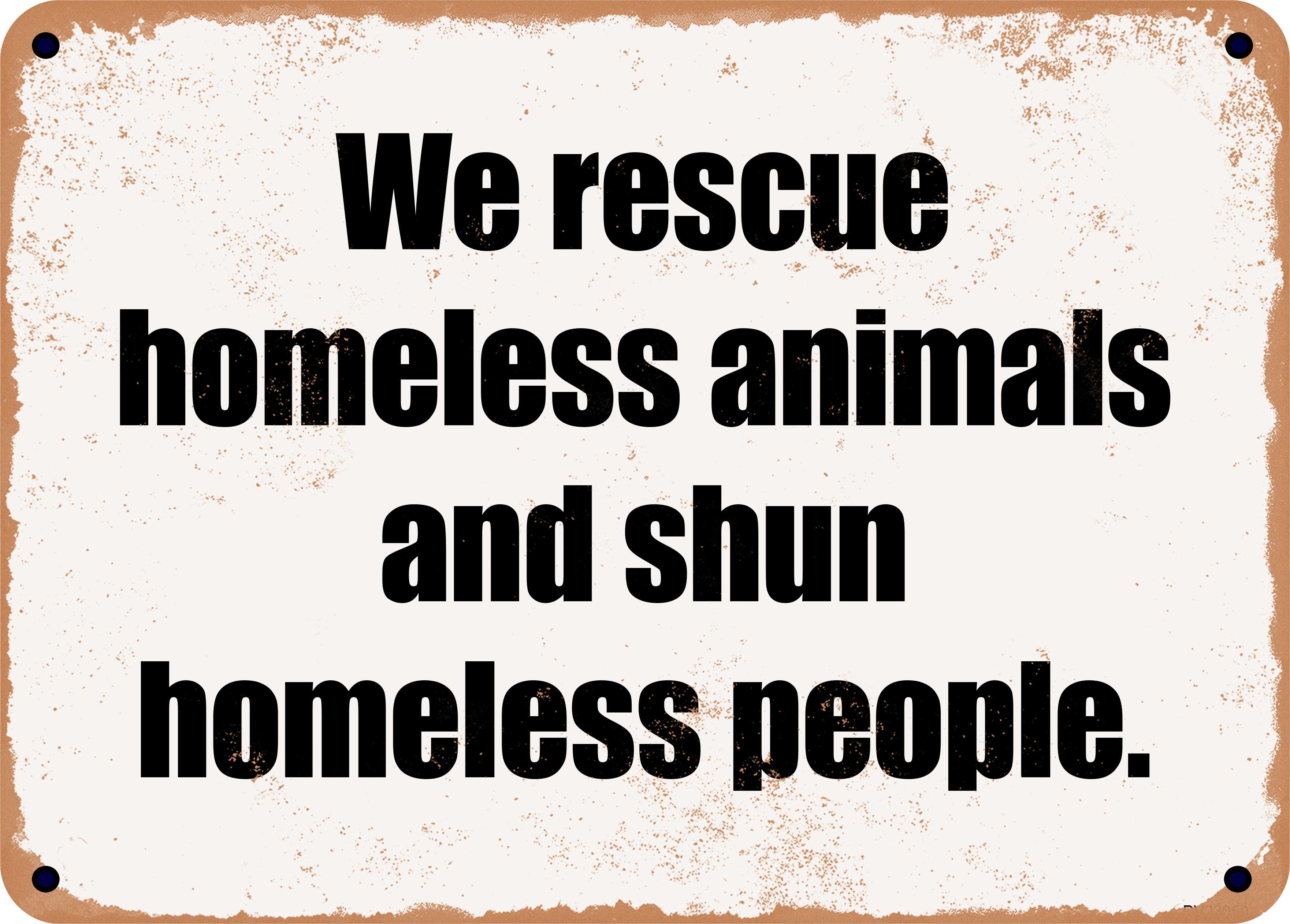 10 x 14 Metal Sign - We rescue homeless animals and shun homeless ...