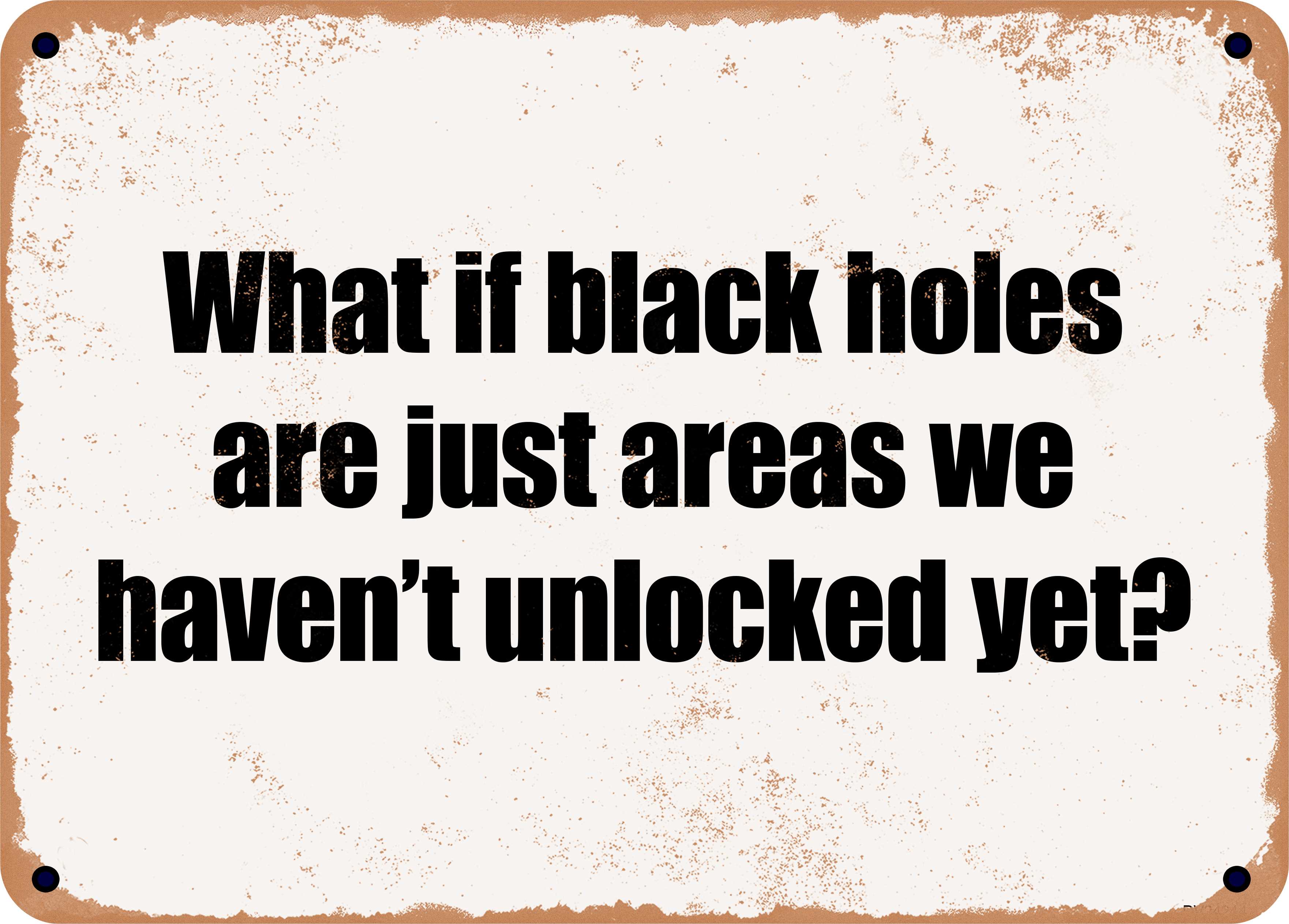 10 x 14 Metal Sign - What if black holes are just areas we haven't ...