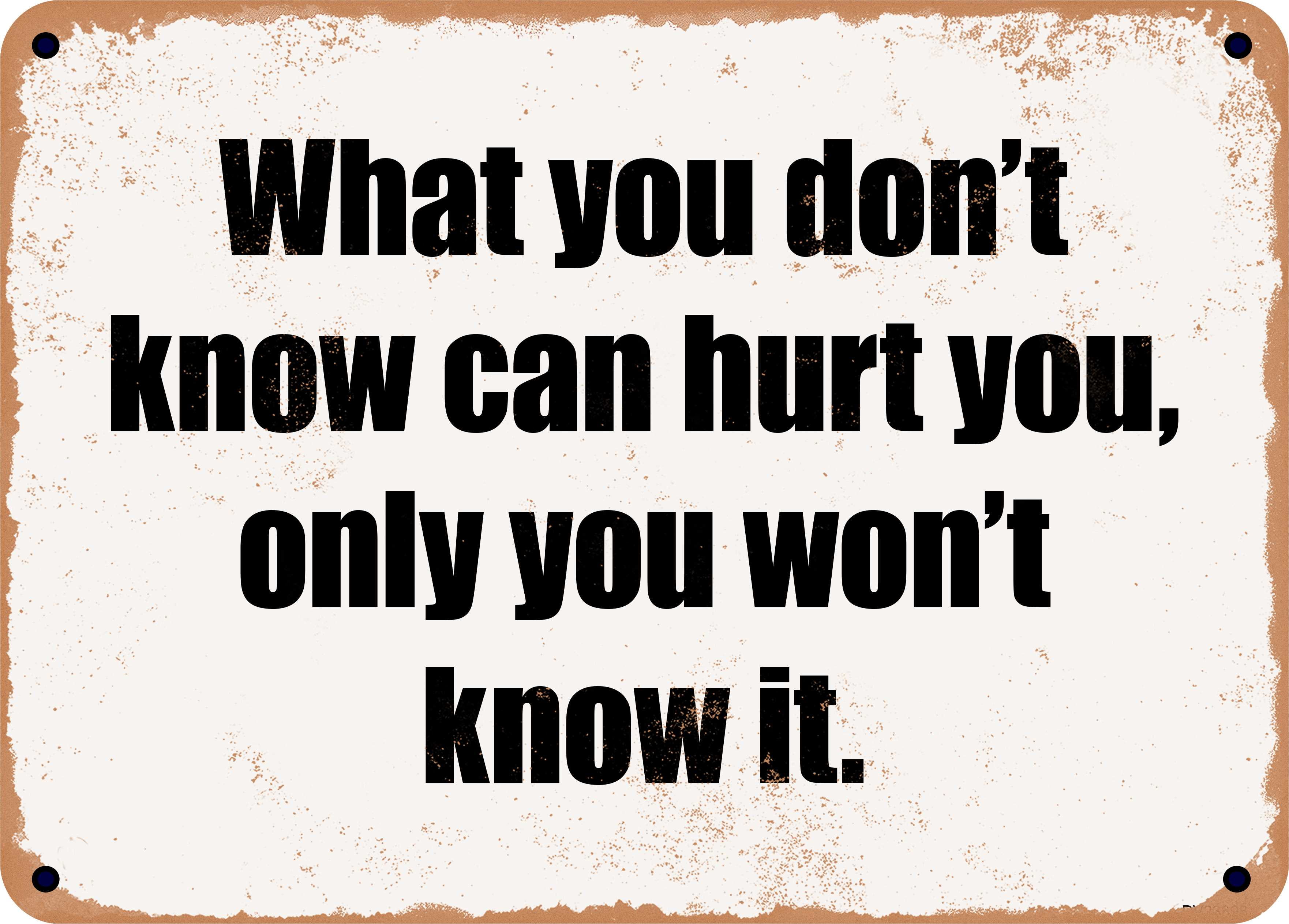 10 x 14 Metal Sign - What you don't know can hurt you, only you won't ...