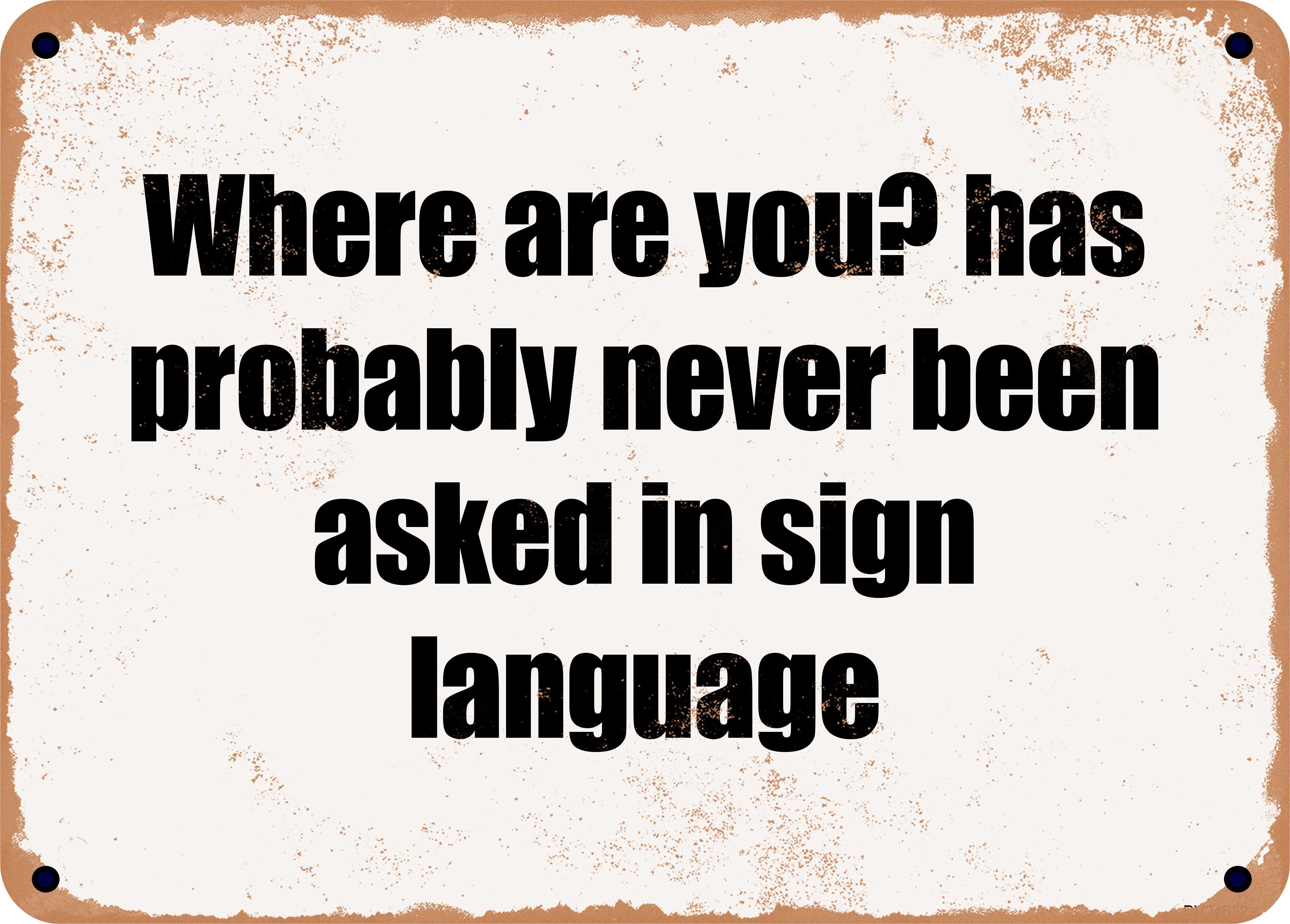 10 x 14 Metal Sign - Where are you? has probably never been asked in ...
