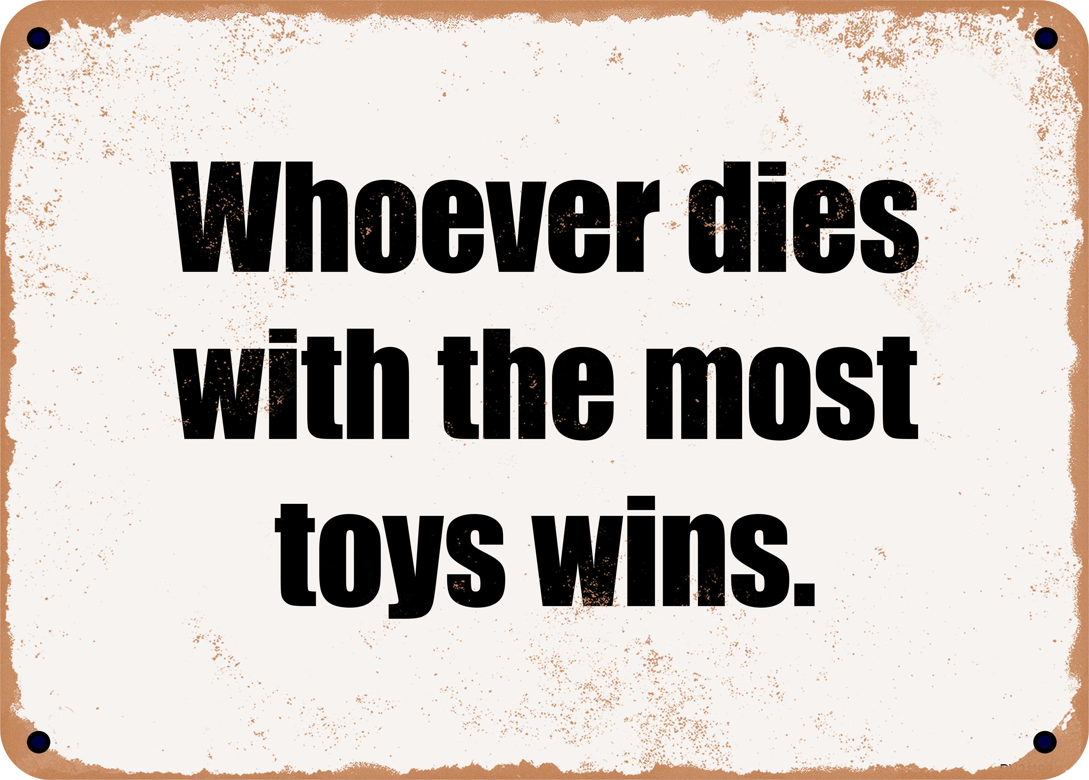 10 x 14 Metal Sign - Whoever dies with the most toys wins. - Rusty ...