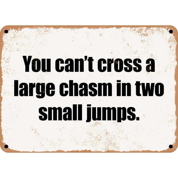 10 x 14 Metal Sign - You can't cross a large chasm in two small jumps ...
