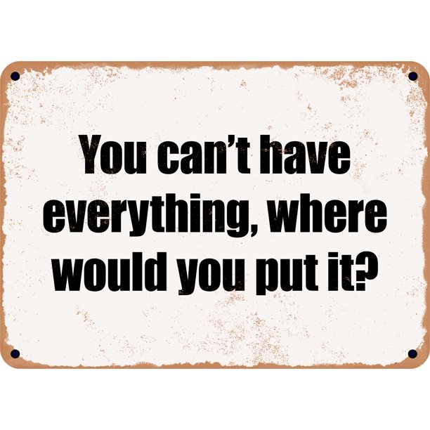 10 x 14 Metal Sign - You can't have everything, where would you put it ...