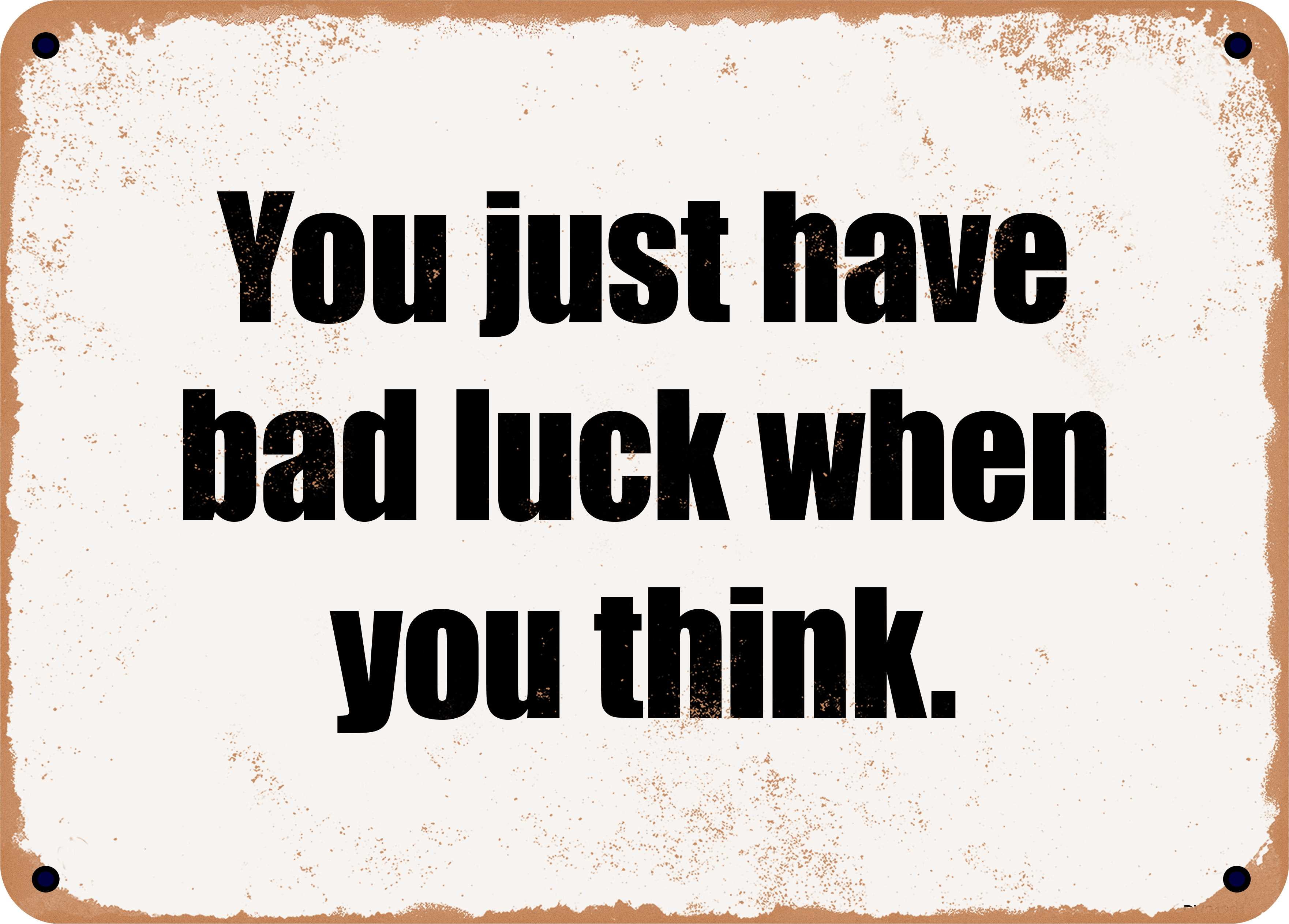 10 x 14 Metal Sign - You just have bad luck when you think. - Rusty ...