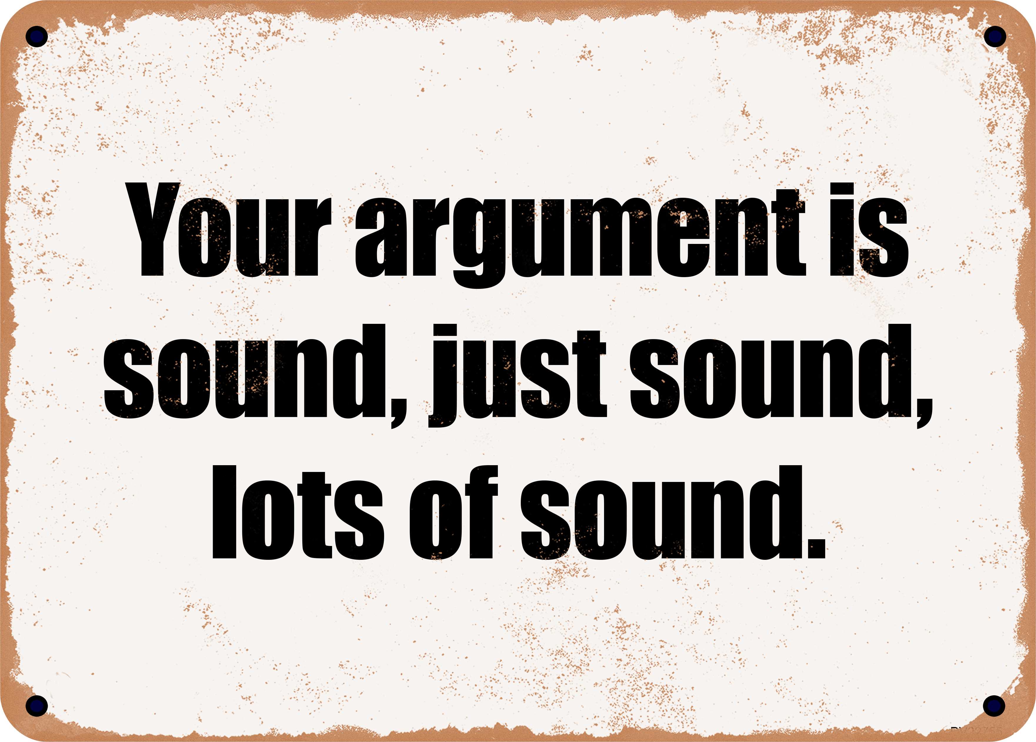 10 x 14 Metal Sign - Your argument is sound, just sound, lots of sound ...