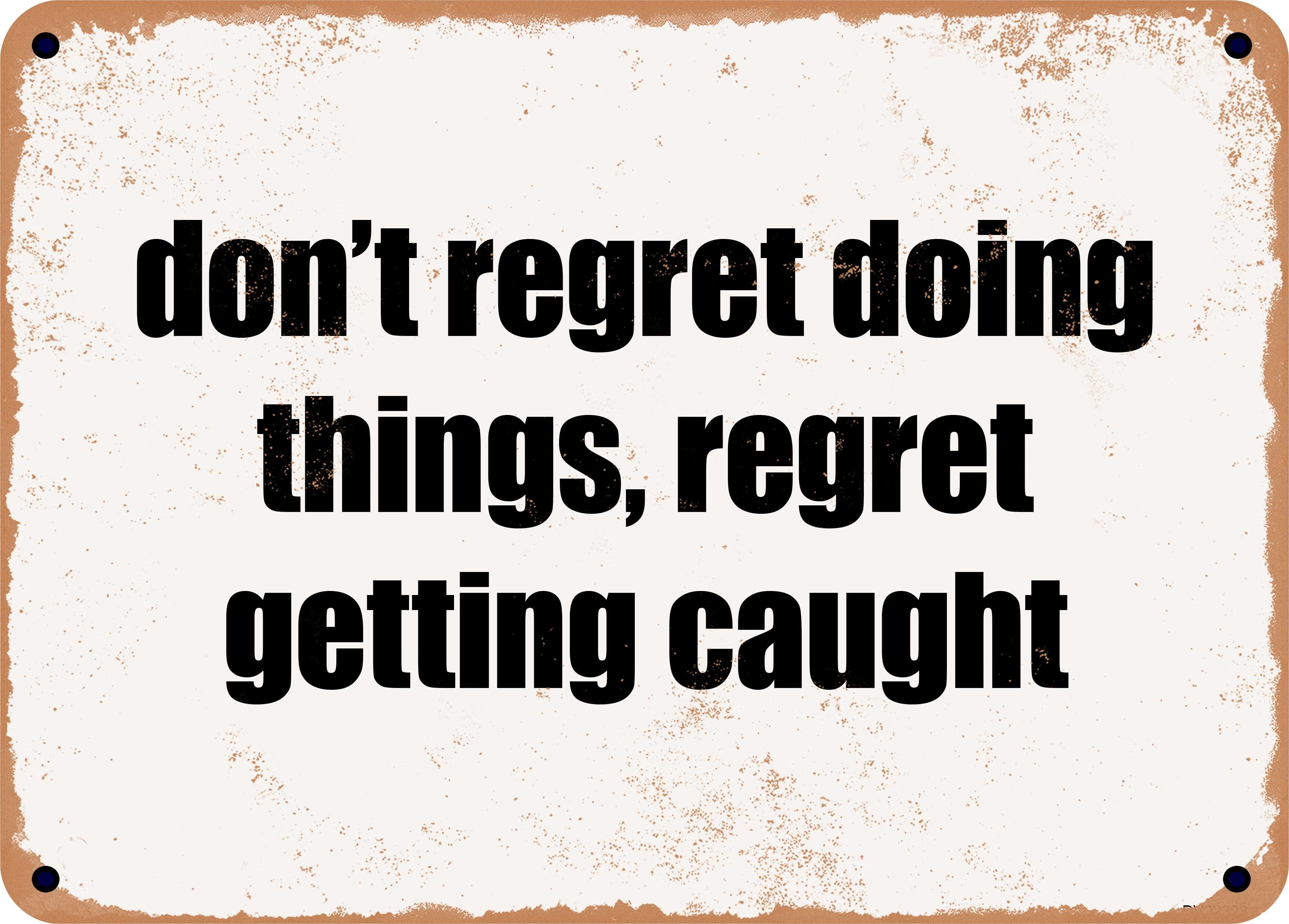 10 x 14 Metal Sign - don't regret doing things, regret getting caught ...