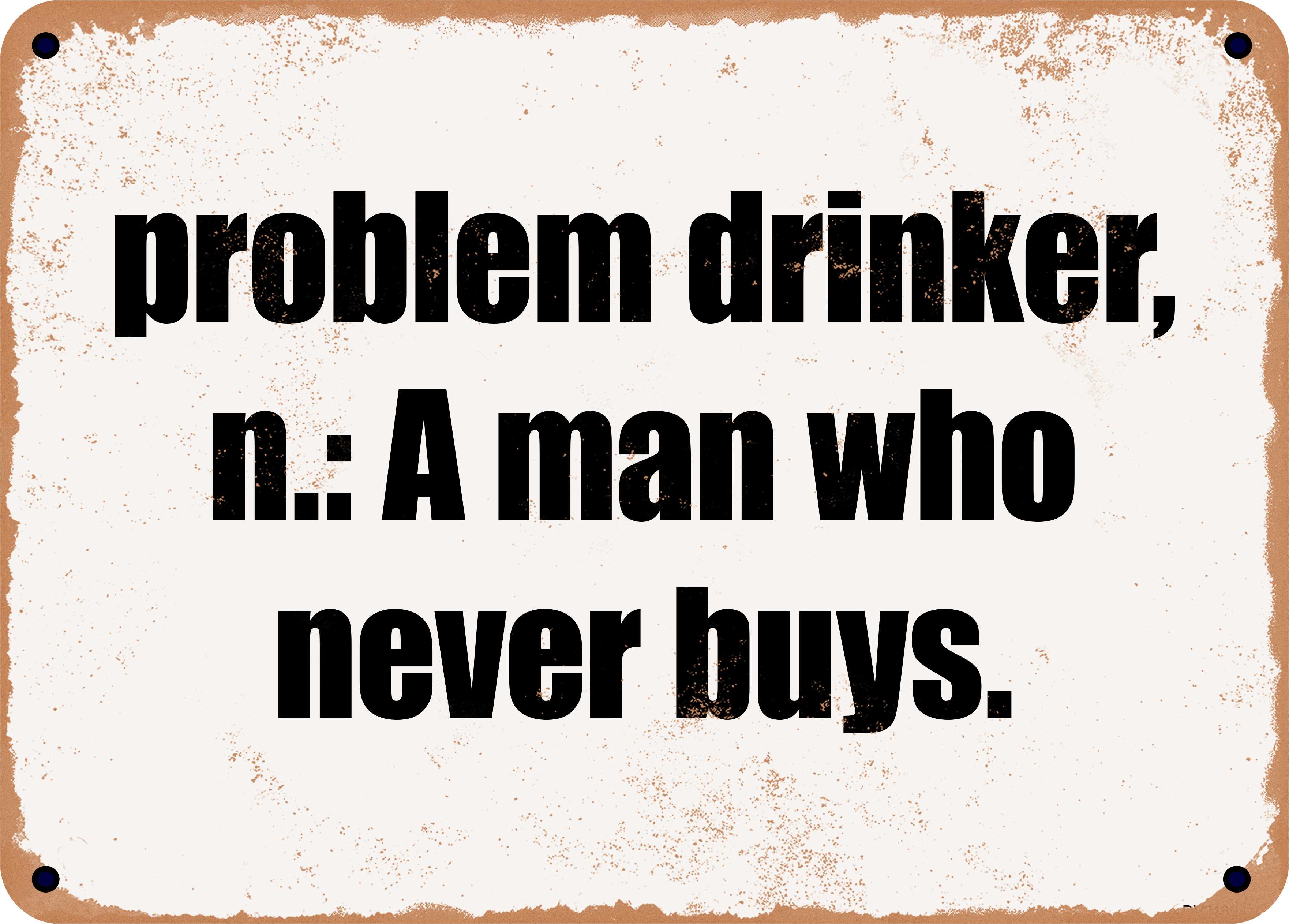 10 x 14 Metal Sign - problem drinker, n.: A man who never buys. - Rusty ...