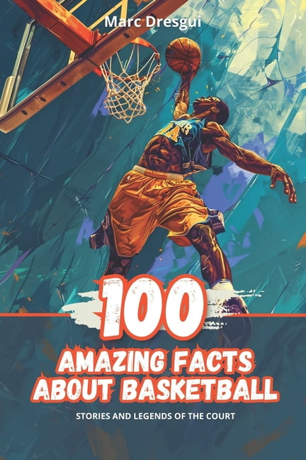 100 Amazing Facts About Basketball: Stories and Legends of the Court ...