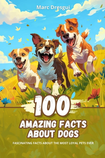 100 Amazing Facts about Dogs: Fascinating Facts about the Most Loyal ...
