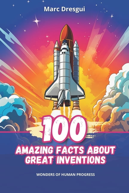 100 Amazing Facts about Great Inventions: Wonders of Human Progress ...