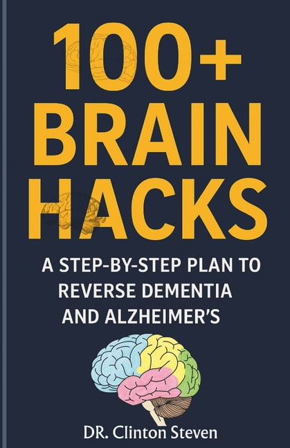 100+ Brain Hacks: A Step-by-Step Plan to reverse Dementia and Alzheimer ...