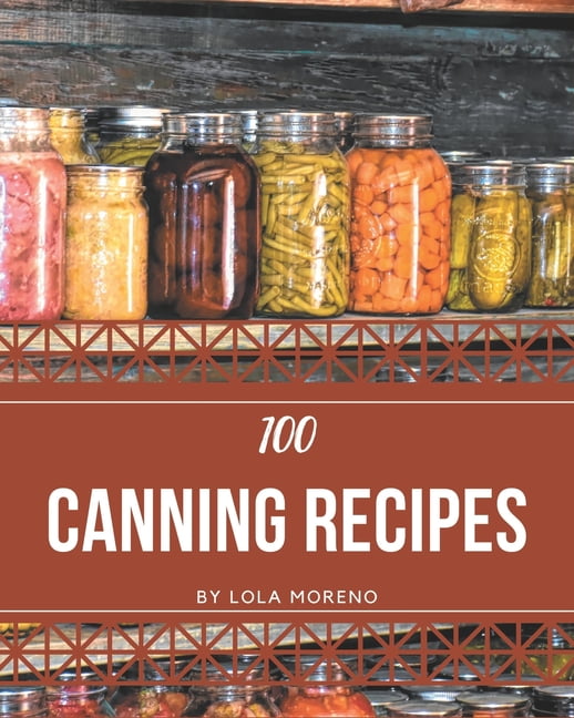 100 Canning Recipes: Cook it Yourself with Canning Cookbook ...