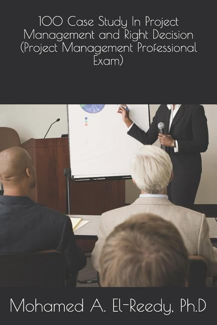 100 Case Study in Project Management and Right Decision (Project Management Professional Exam ...