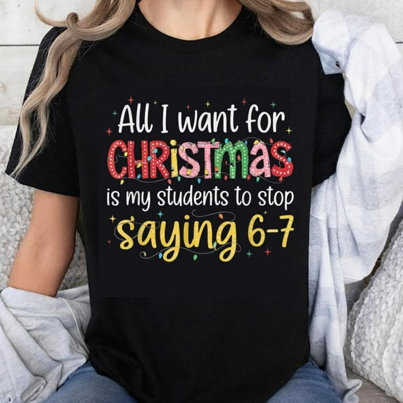 100% Cotton All I Want For Christmas Is My Students To Stop Saying 6-7 ...