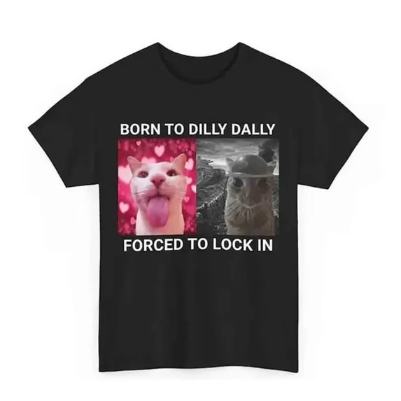 100% Cotton Born To Dilly Dally Forced To Lock In Funny Cat Meme ...