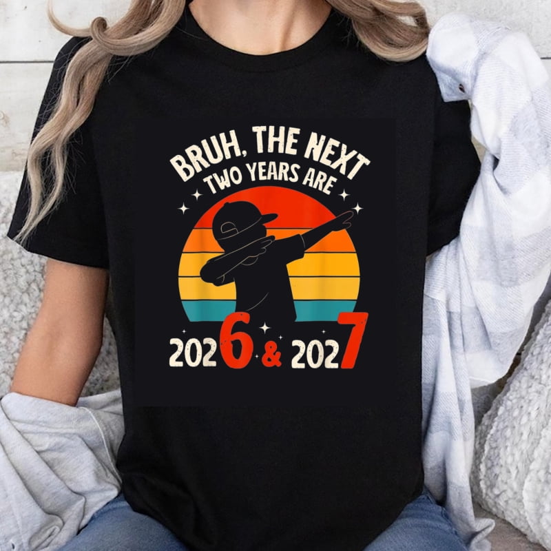 100% Cotton Bruh The Next Two Years Are 2026 And 2027 Vintage Sunset ...