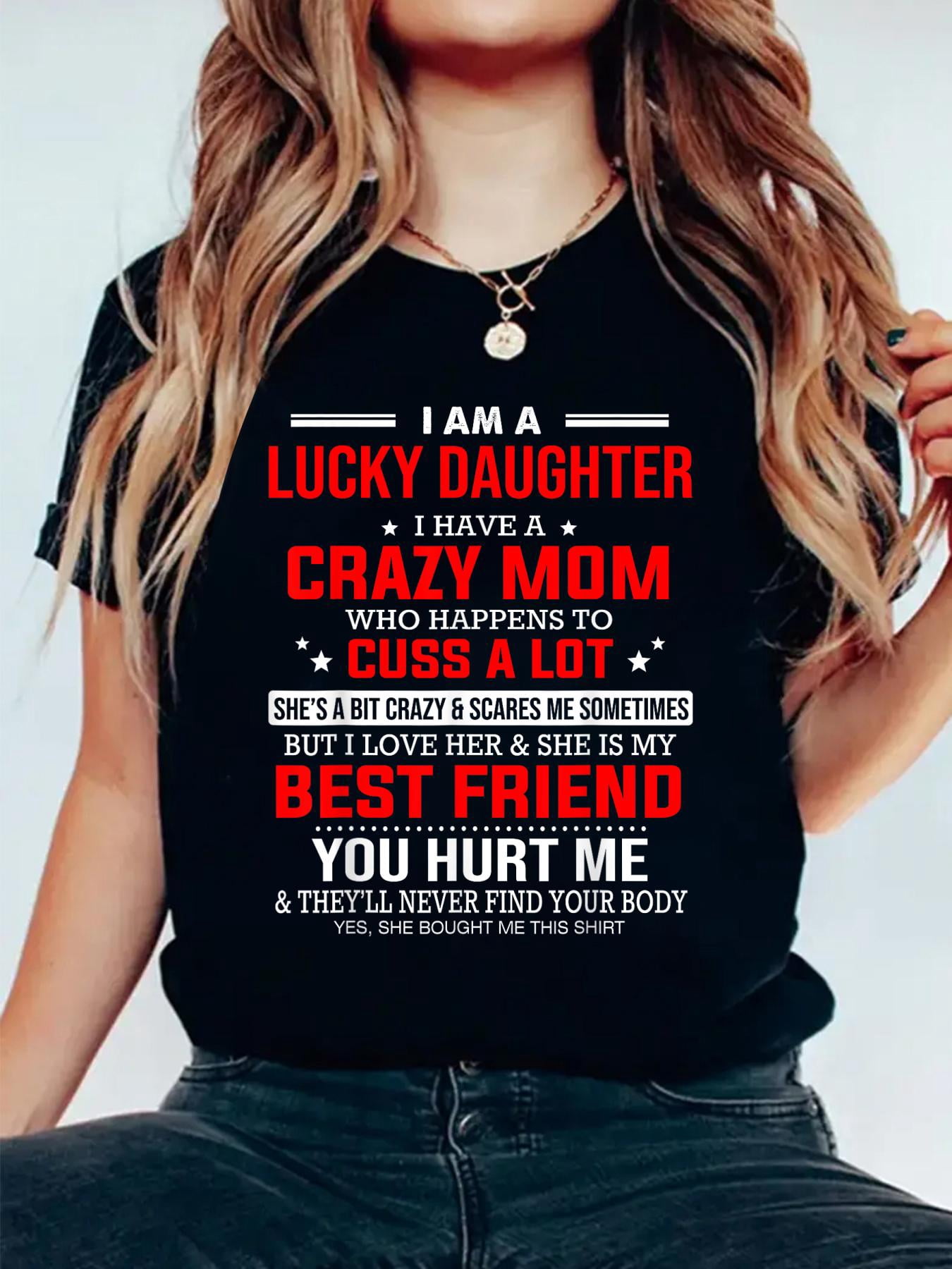 100% Cotton I Am a Lucky Daughter I Have a Crazy Mom Who Happens to ...