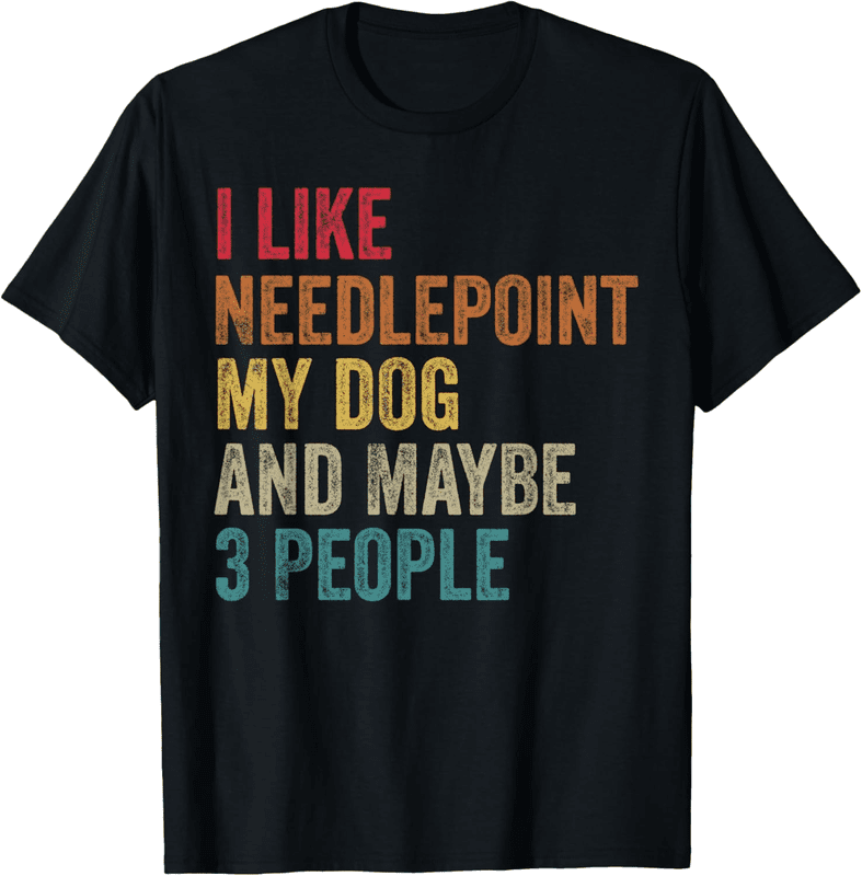 100% Cotton I Like Needlepoint My dog & Maybe 3 People Men Women ...