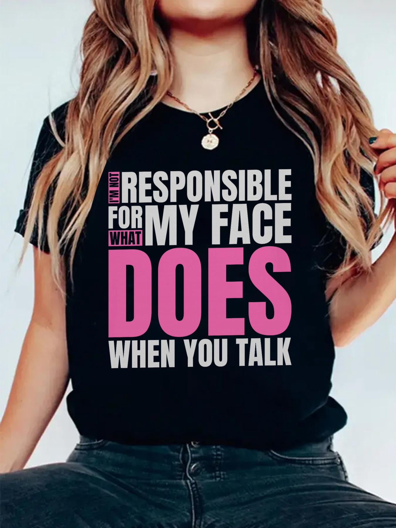 100% Cotton I'm Not Responsible for What My Face Does When You Talk ...
