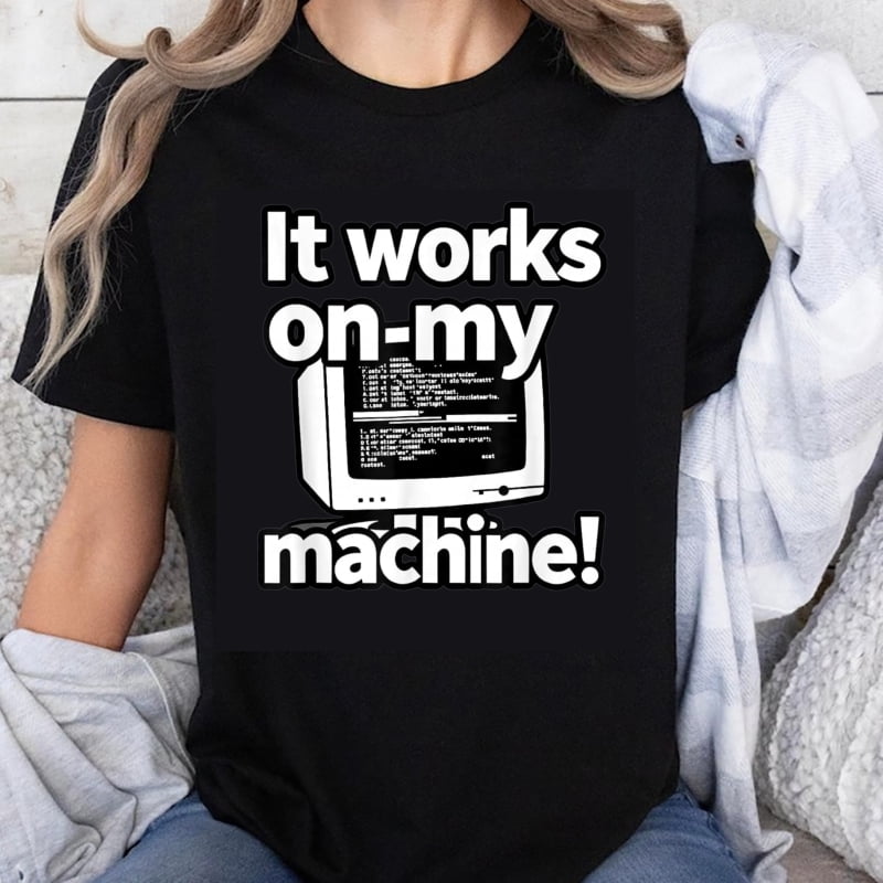 100% Cotton It Works On My Machine Computer Programming Humor Tech Geek ...