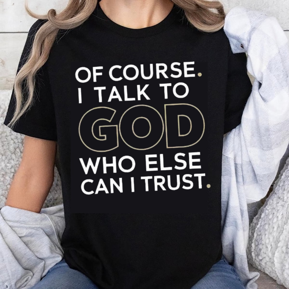 100% Cotton Of Course I Talk To God Who Else Can I Trust Christian ...