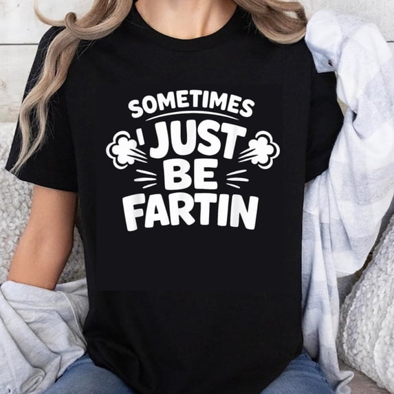100% Cotton Sometimes I Just Be Fartin Funny Humor Slogan Graphic Tee ...