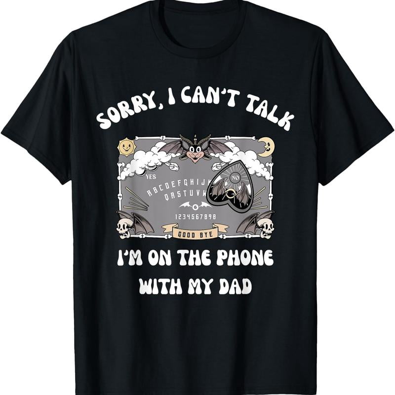 [100% Cotton]Sorry I Can't Talk I'm On The Phone With My Dad Ouija ...