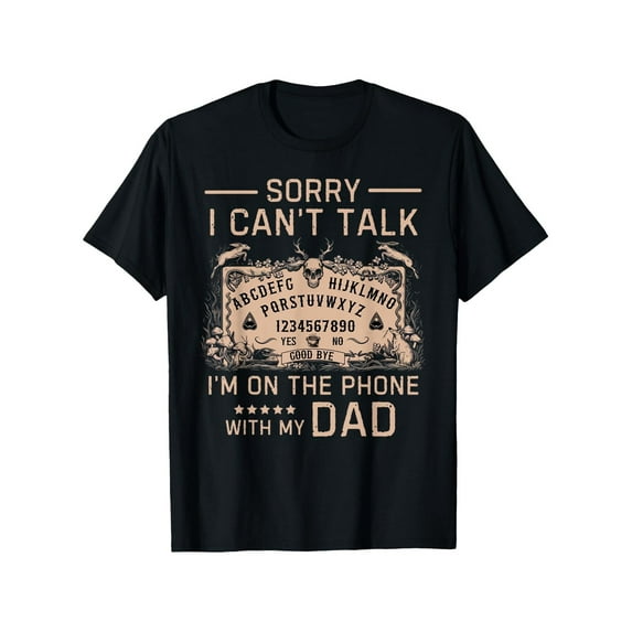 [100% Cotton]Sorry i Can't Talk i'm on The Phone With My Dad ouija ...