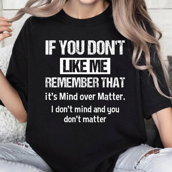 100% Cotton Unisex If You Don't Like Me Remember That It's Mind Over ...
