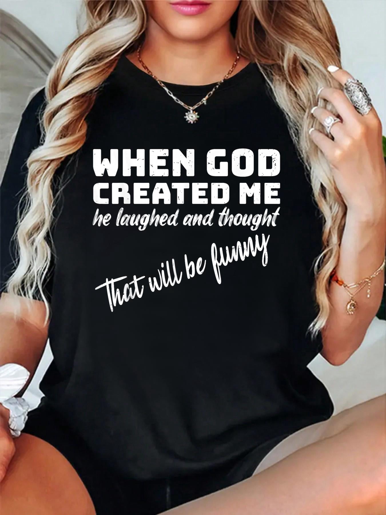 100% Cotton When God Created me he Laughed and Thought that Will Funny ...