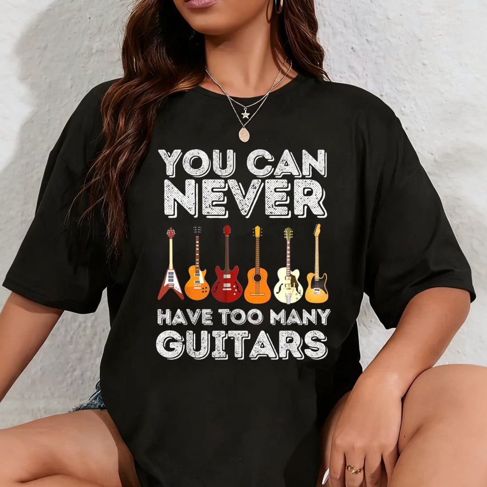 100% Cotton You Can Never Have Too Many Guitars - Funny Guitar Lover T ...