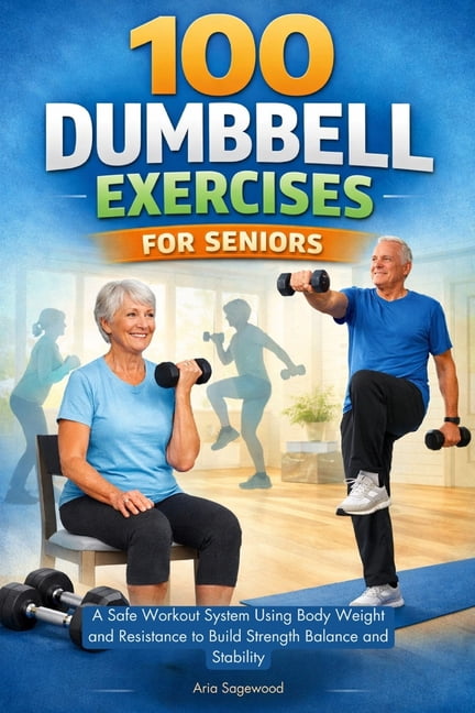 100 Dumbbell Exercises for Seniors: A Safe Workout System Using Body ...