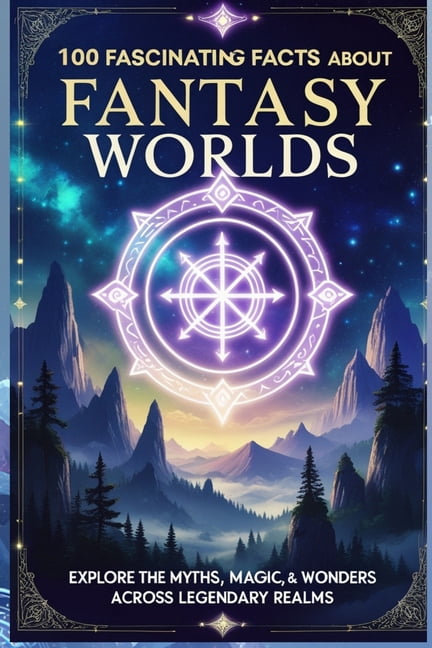 100 Fascinating Facts About Fantasy Worlds: Explore the Myths, Magic ...