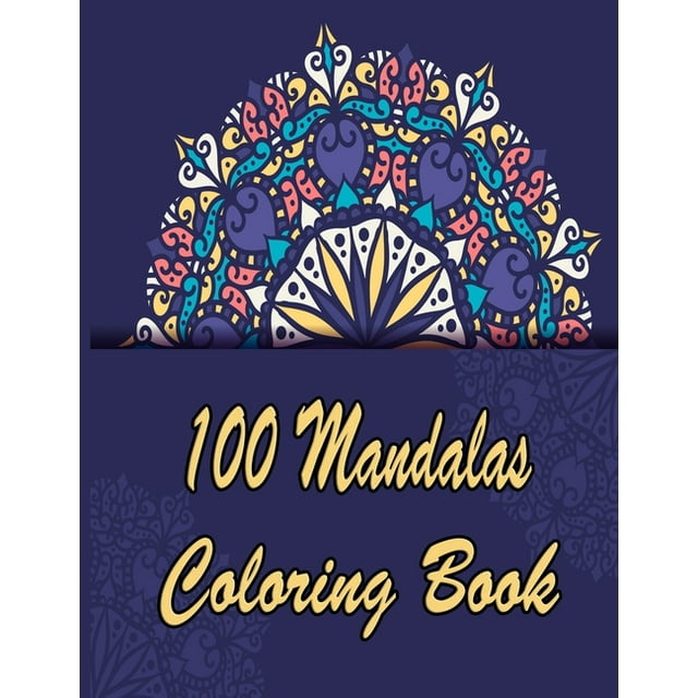 100 Mandalas Coloring Book An Adult Coloring Book Featuring 100 Of