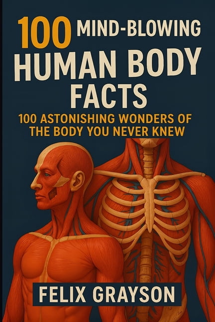 100 Mind-Blowing Human Body Facts: 100 Astonishing Wonders of the Body ...