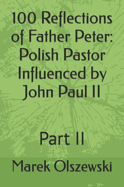 100 Reflections of Father Peter : Polish Pastor Influenced by John Paul ...