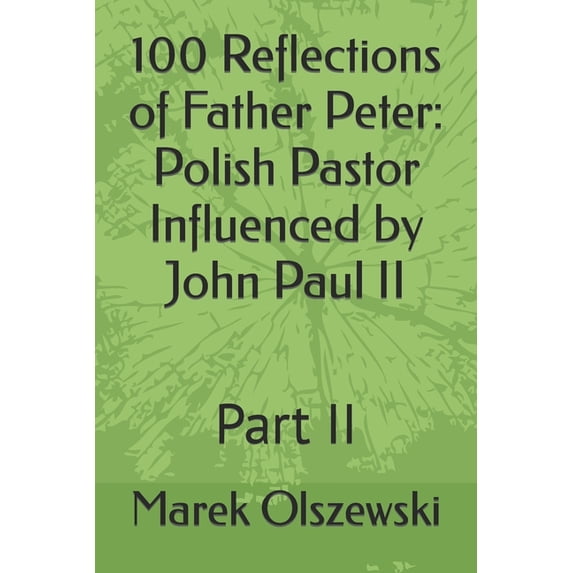 100 Reflections of Father Peter : Polish Pastor Influenced by John Paul ...