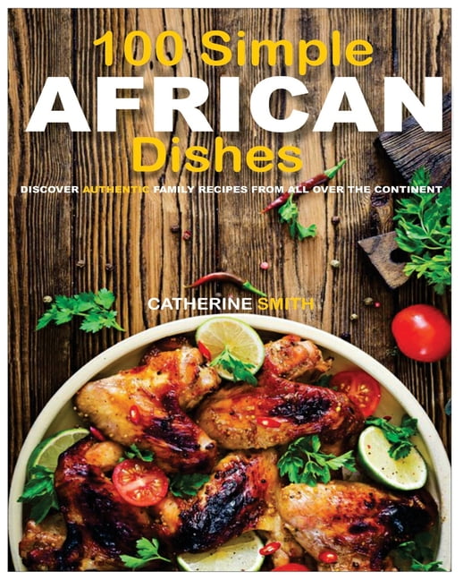 100 Simple AFRICAN Dishes: Discover Authentic Family Recipes from all ...