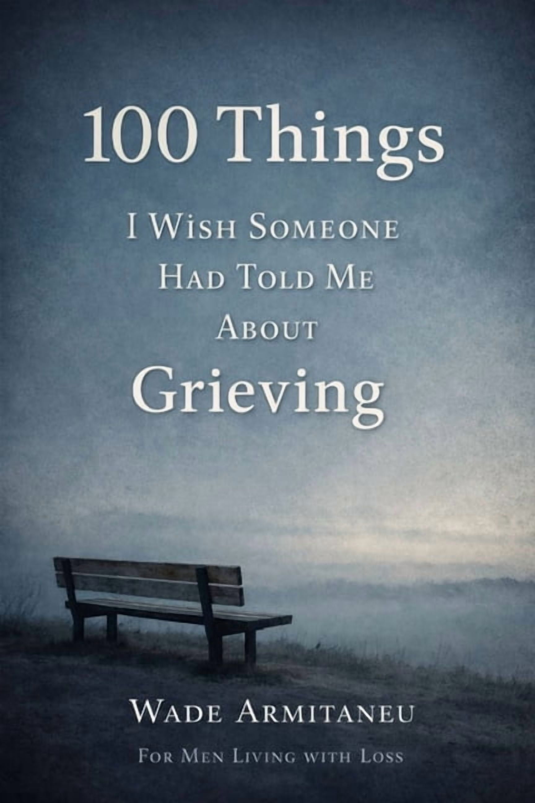 100 Things I Wish Someone Had Told Me About Grieving: For Men Living ...