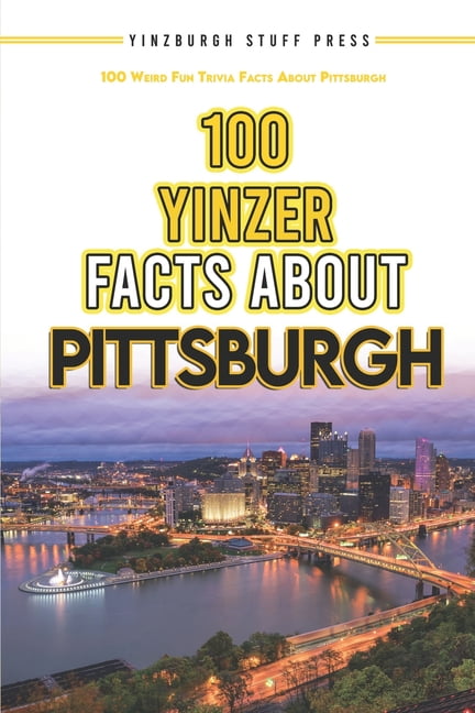 100 Yinzer Facts About Pittsburgh: 100 Weird Fun Trivia Facts About the ...