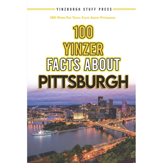 100 Yinzer Facts About Pittsburgh: 100 Weird Fun Trivia Facts About the ...