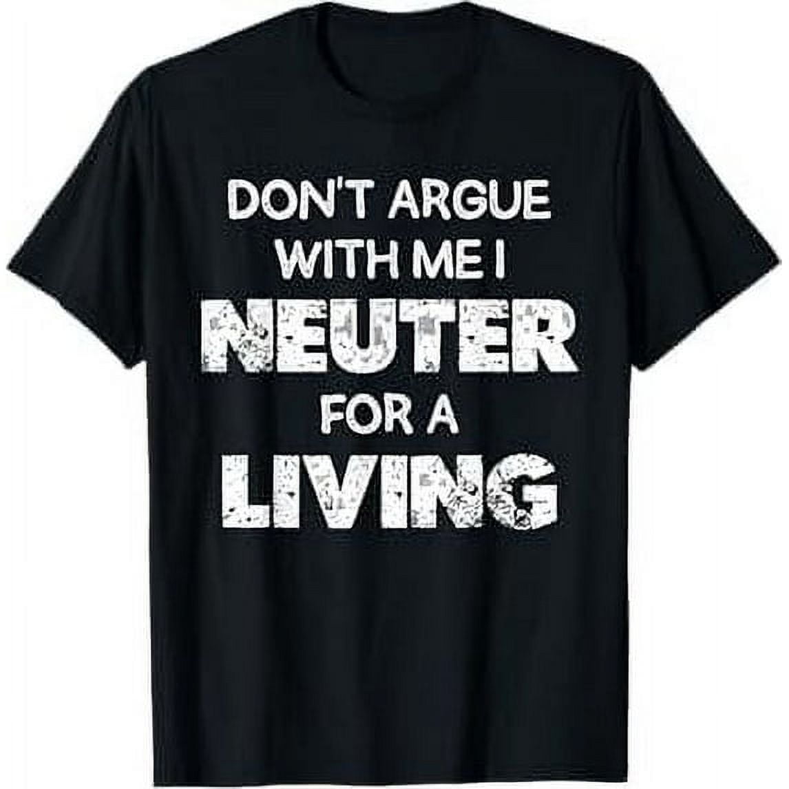 100% cotton tshirts men tee Don't Argue With Me I Neuter For A Living ...