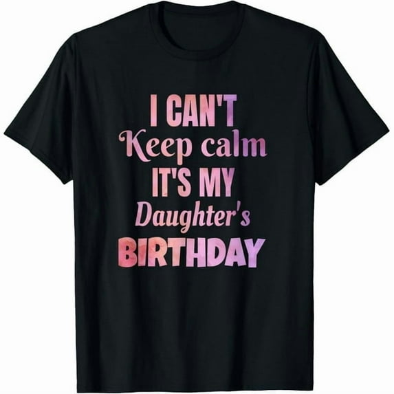 100% pure cotton I Can't Keep Calm It's My Daughter's Birthday T-Shirt ...