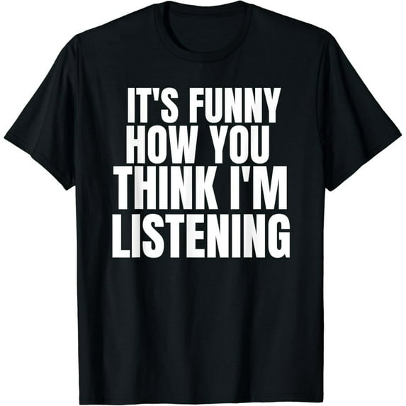 100% pure cotton It's Funny How You Think I'm Listening Humorous T ...