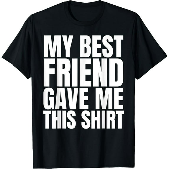 100% pure cotton My Best Friend Gave Me This Shirt Funny BFF Male Gifts ...