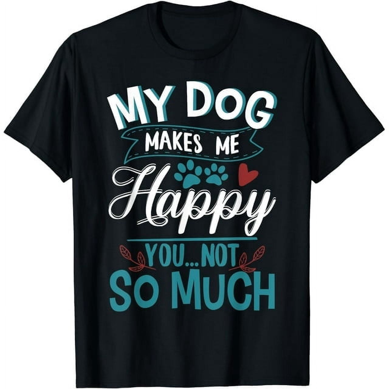 100% pure cotton My Dog Makes Me Happy You Not So Much Funny T-Shirt ...
