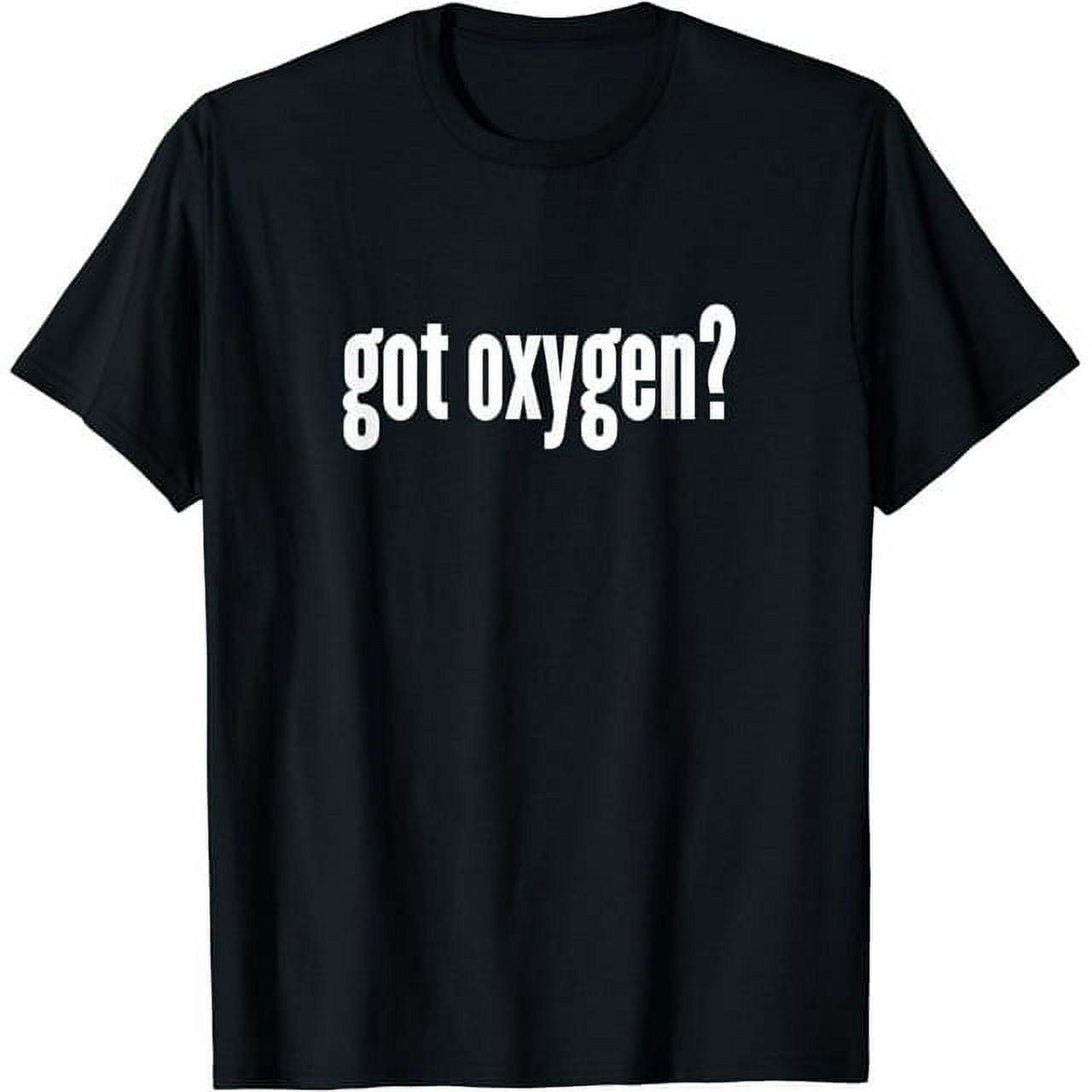 100% pure cotton Oxygen - Got Oxygen? - Funny Oxygen T-Shirt - Walmart.com