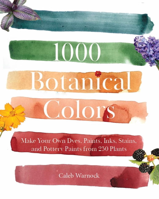 1000 Botanical Colors: Make Your Own Dyes, Paints, Inks, Stains, and ...