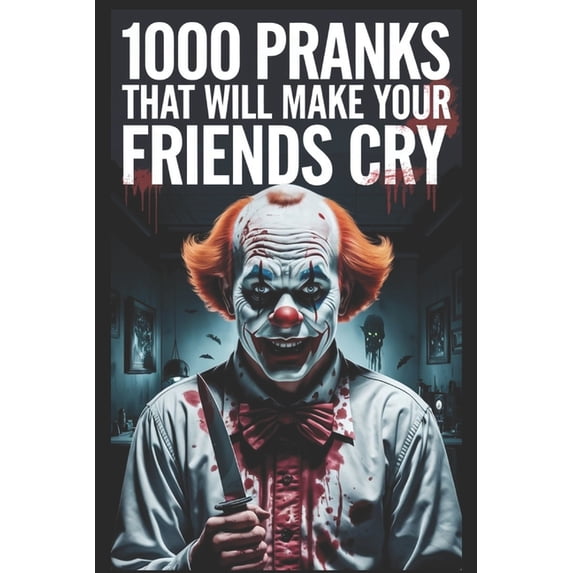 1000 Pranks That Will Make Your Friends Cry: Limitless Black Humor ...